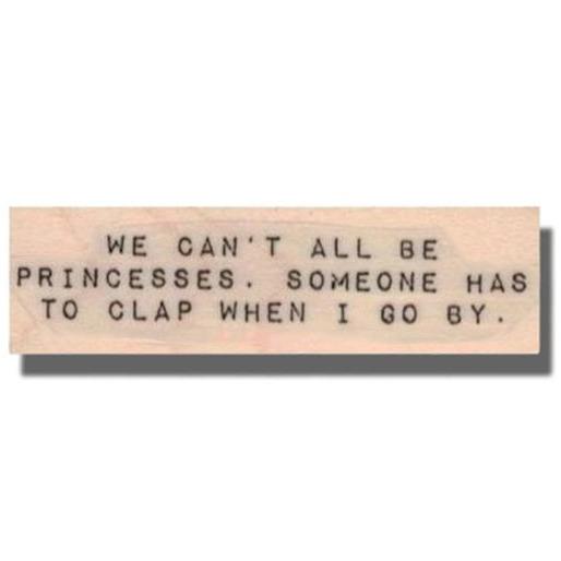 We Can't All Be Princesses, Someone Has To Clap Saying Rubber Stamp